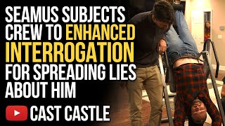 Seamus Subjects Crew To ENHANCED INTERROGATION For Spreading LIES About ...