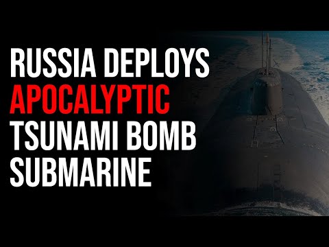 Russia Deploys APOCALYPTIC Tsunami Bomb Submarine And Everyone Is ...