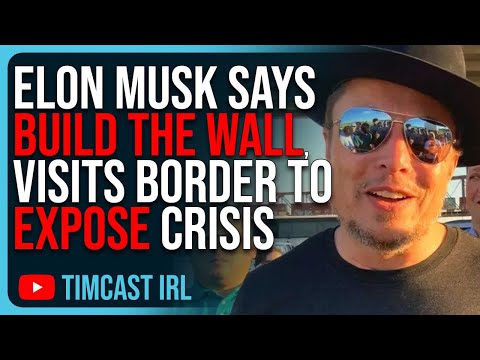 Elon Musk Says BUILD THE WALL, Visits Southern Border To EXPOSE ...
